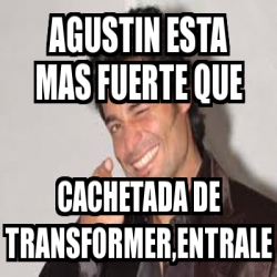 Meme Personalizado - Agustin esta mas fuerte que cachetada de ...