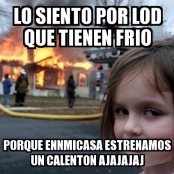 Meme Disaster Girl - lo siento por lod que tienen frio porque ennmicasa ...