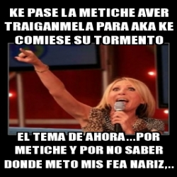 Meme Personalizado - ke pase la metiche Aver traiganmela para aka ke ...
