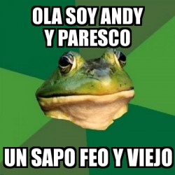 Meme Foul Bachelor Frog - ola soy andy y paresco un sapo feo y viejo ...
