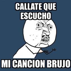 Meme Y U No - callate que escucho mi cancion BRUJO - 20206098