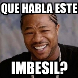 Meme Yo Dawg - que habla este imbesil? - 20210548