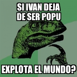 Meme Filosoraptor - Si Ivan deja de ser popu Explota el mundo? - 20215055