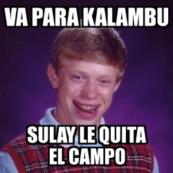 Meme Bad Luck Brian - VA PARA KALAMBU Sulay le quita el campo - 20216527