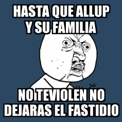 Meme Y U No - Hasta que allup y su familia no teviolen no dejaras el ...