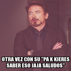 Meme Personalizado - OTRA VEZ CON SU "PA K KIERES SABER ESO JAJA ...
