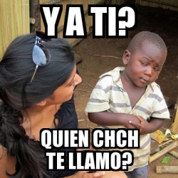 Meme Skeptical 3rd World Kid - y a ti? quien chch te llamo? - 20219183