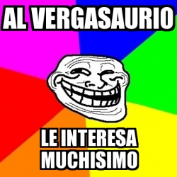 Meme Troll - al vergasaurio le interesa muchisimo - 20219722