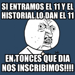 Meme Y U No - si entramos el 11 y el historial lo dan el 11 en tonces ...