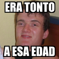 Meme Stoner Stanley - Era tonto a esa edad - 20221028
