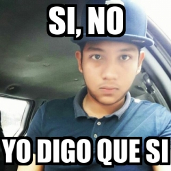 Meme Personalizado - si, No yo digo que SI - 20222598