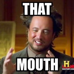 Meme Ancient Aliens - That Mouth - 20233612