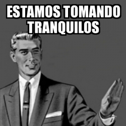 Meme Correction Guy - Estamos tomando tranquilos - 20233999