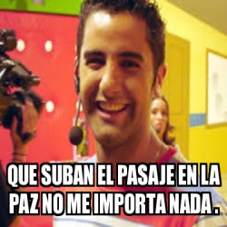 Meme Personalizado - que suban el pasaje en la paz no me importa nada ...