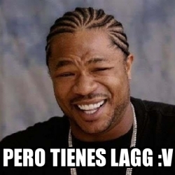 Meme Yo Dawg - Pero tienes lagg :v - 20252567