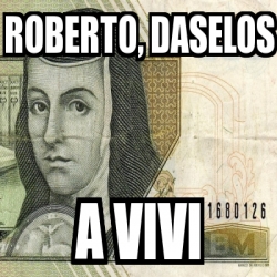 Meme Personalizado - roberto, daselos a vivi - 20255727
