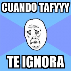 Meme Okay Guy - cuando tafyyy te ignora - 20256200