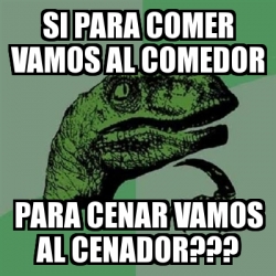 Meme Filosoraptor - si para comer vamos al comedor para cenar vamos al ...