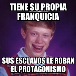 Meme Bad Luck Brian - Tiene su propia franquicia sus esclavos le roban ...