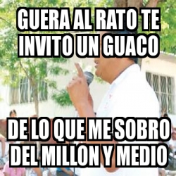 Meme Personalizado - guera al rato te invito un guaco de lo que me ...
