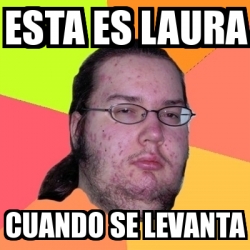 Meme Friki - Esta es laura Cuando se levanta - 20264744