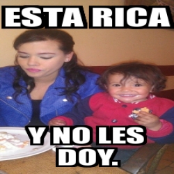 Meme Personalizado - esta rica y no les doy. - 20266306