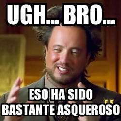 Meme Ancient Aliens - UGH... BRO... eSO HA SIDO BASTANTE ASQUEROSO ...