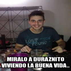 Meme Personalizado - Miralo a duraznito viviendo la buena vida.. - 20268730