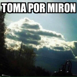Meme Personalizado - Toma Por Miron - 20276770