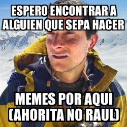 Meme Bear Grylls - ESPERO ENCONTRAR A ALGUIEN QUE SEPA HACER MEMES POR ...