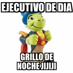 Meme Personalizado - ejecutivo de dia grillo de noche jijiji - 20281782