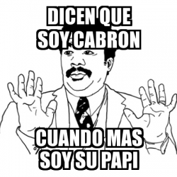 Meme Ay Si - Dicen que soy cabron Cuando mas soy su papi - 20286407