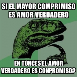 Meme Filosoraptor - si el mayor comprimiso es amor verdadero en tonces ...
