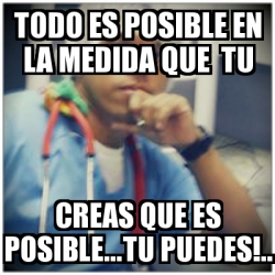 Meme Personalizado - todo es posible en la medida que tu creas que es ...