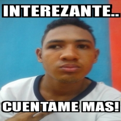Meme Personalizado - interezante.. cuentame mas! - 20325234