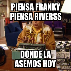 Meme Personalizado - piensa franky piensa riverss donde la asemos hoy ...