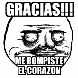 Meme Me Gusta - gracias!!! me rompiste el corazon - 20351980