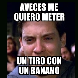 Meme crying peter parker - aveces me quiero meter un tiro con un banano ...