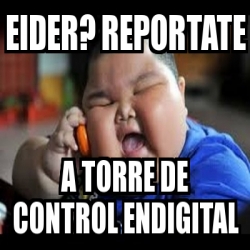 Meme Personalizado - Eider? Reportate a torre de control endigital ...