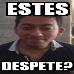 Meme Personalizado - ESTES DESPETE? - 20372948