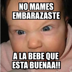 Meme Bebe furioso - no mames embarazaste a la bebe que esta buenaa ...