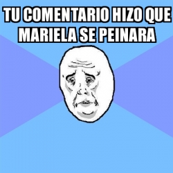 Meme Okay Guy - TU COMENTARIO HIZO QUE MARIELA SE PEINARA - 20384707