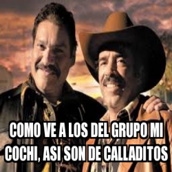 Meme Personalizado - COMO VE A LOS DEL GRUPO MI COCHI, ASI SON DE ...