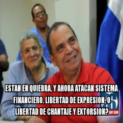 Meme Personalizado - estan en quiebra, y ahora atacan sistema ...