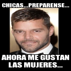 Meme Personalizado - chicas...preparense... ahora me gustan las mujeres ...