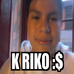 Meme Personalizado - K RIKO :$ - 20397442