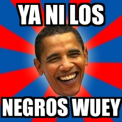 Meme Obama - Ya ni los Negros wuey - 20398501