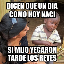 Meme Skeptical 3rd World Kid - dicen que un dia como hoy naci si mijo ...