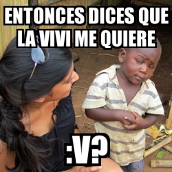 Meme Skeptical 3rd World Kid - entonces dices que la vivi me quiere :V ...