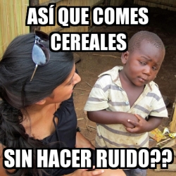 Meme Skeptical 3rd World Kid - AsÃ­ que comes cereales Sin hacer ruido ...